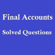 Final Accounts Problems and Solutions - Final Accounts Questions